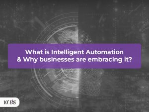 What is Intelligent Automation & Why it matters? | 10xDS