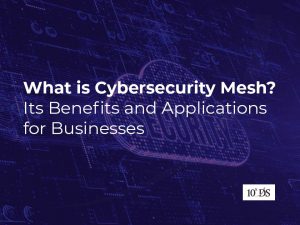 What is Cybersecurity Mesh? Its Benefits & Applications