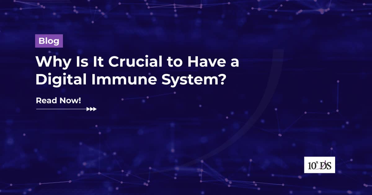 Why Is It Crucial to Have a Digital Immune System? | 10xDS