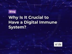 Why Is It Crucial to Have a Digital Immune System? | 10xDS
