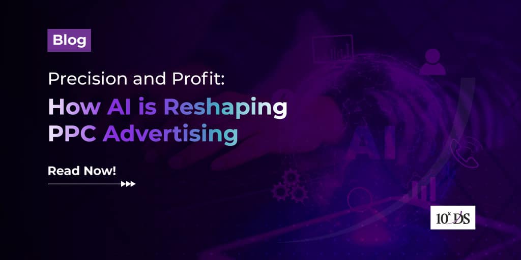 Precision and Profit: How AI is Reshaping PPC Advertising | 10xDS