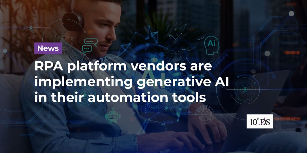RPA Platform Vendors are implementing Generative AI in their Automation Tools | 10xDS