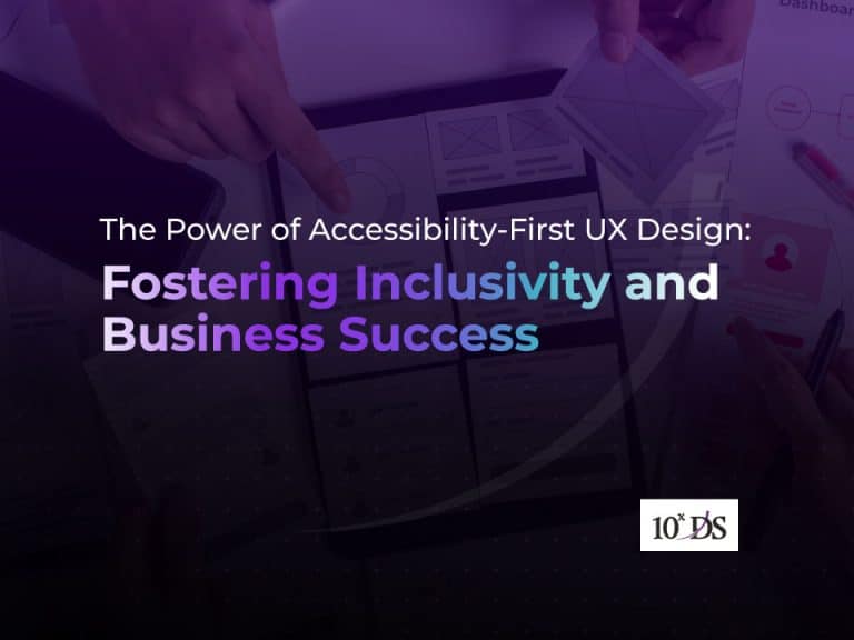 The Power of Accessibility-First UX Design: Fostering Inclusivity and Business Success | 10xDS