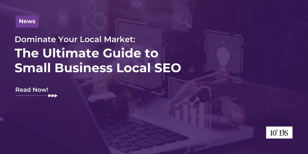 Dominate Your Local Market: The Ultimate Guide to Small Business Local SEO in 2024 | 10xDS