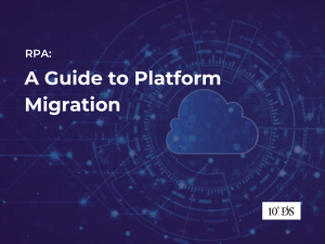 RPA: A Guide to Platform Migration | 10xDS