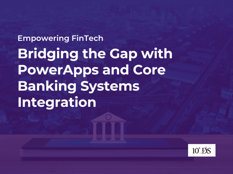 Empowering FinTech: Bridging the Gap with PowerApps and Core Banking Systems Integration | 10xDS
