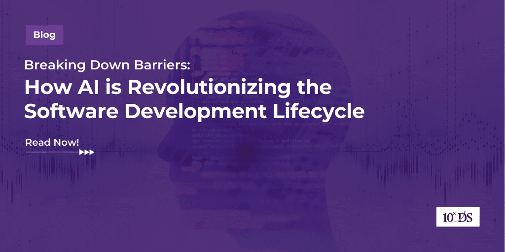 Breaking Down Barriers: How AI is Revolutionizing the Software Development Lifecycle | 10xDS
